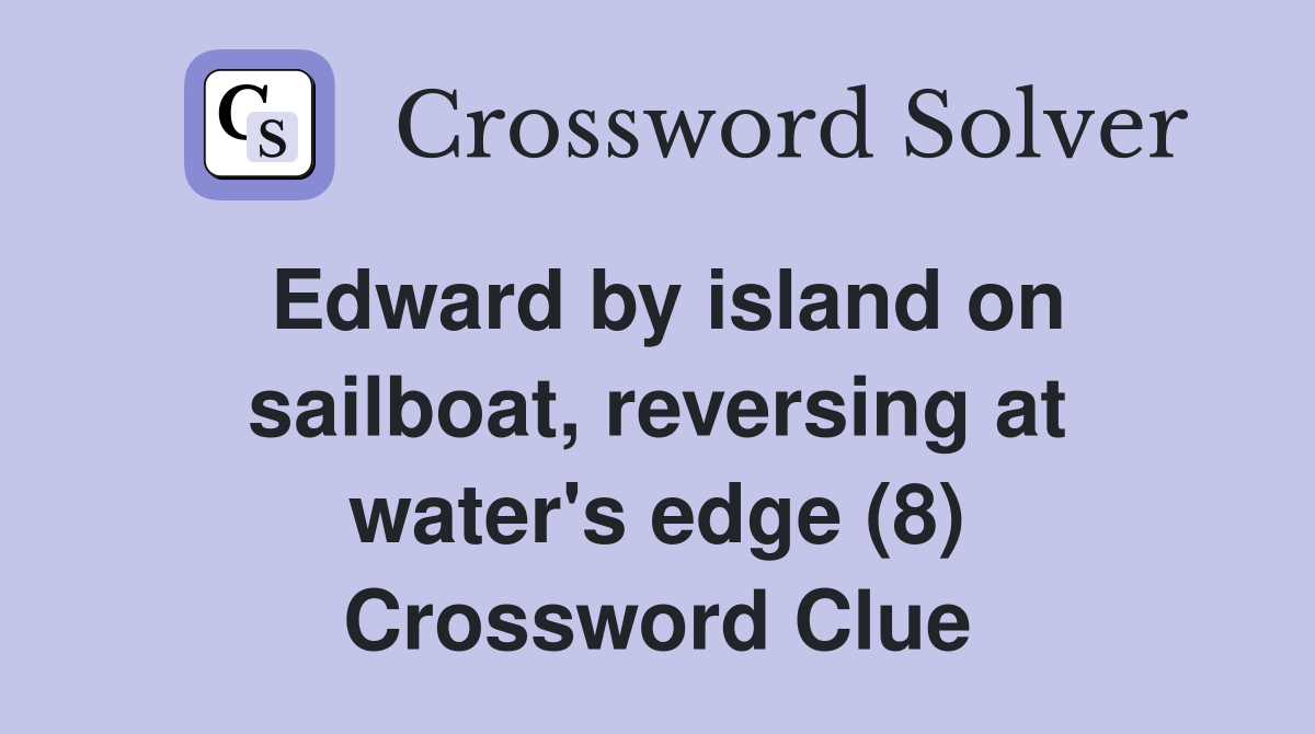 Edward by island on sailboat, reversing at water's edge (8) - Crossword Clue Answers - Crossword ...
